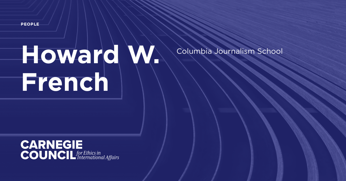 Howard W. French | Carnegie Council for Ethics in International Affairs