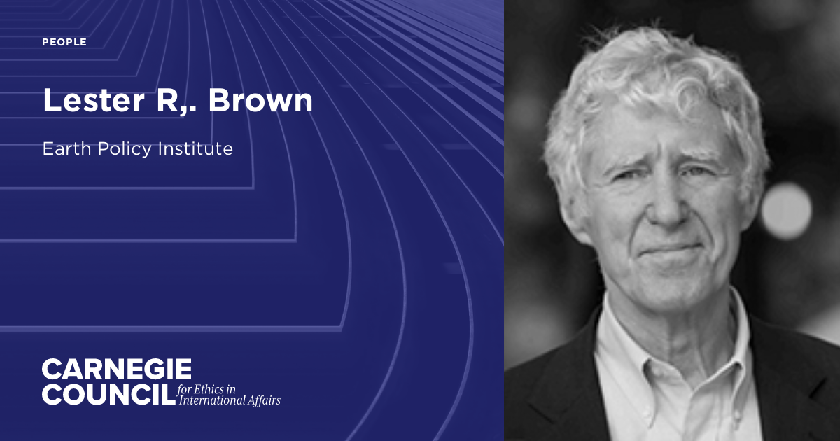 Lester R,. Brown | Carnegie Council for Ethics in International Affairs