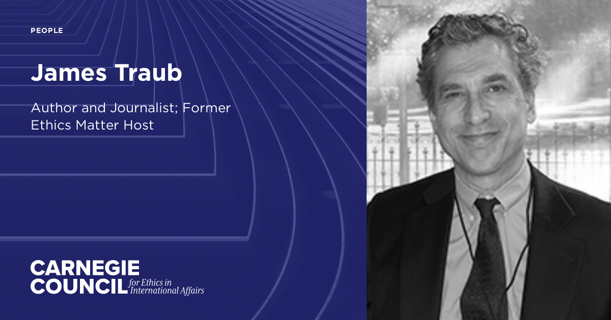 James Traub | Carnegie Council for Ethics in International Affairs
