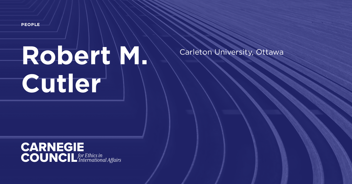 Robert M. Cutler | Carnegie Council for Ethics in International Affairs