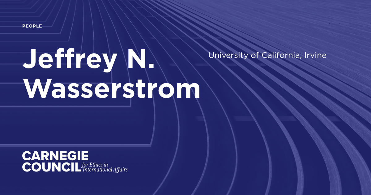 Jeffrey N. Wasserstrom | Carnegie Council for Ethics in International ...