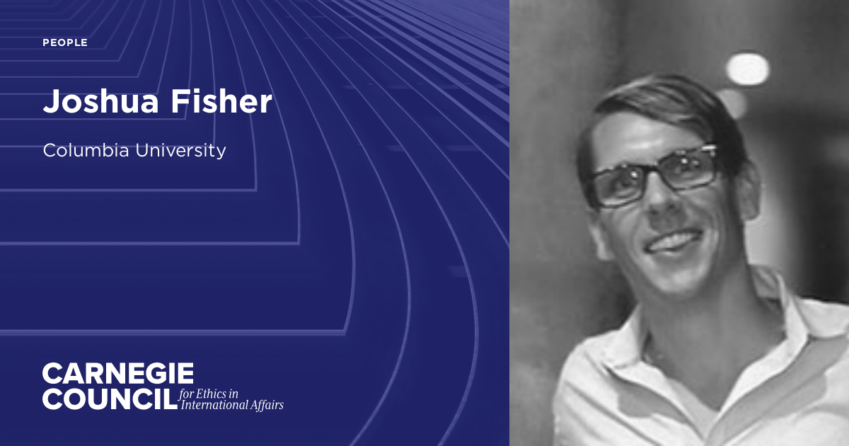 Joshua Fisher | Carnegie Council for Ethics in International Affairs