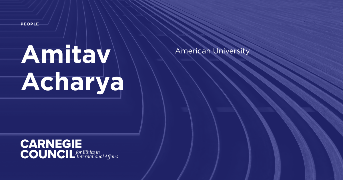 Amitav Acharya | Carnegie Council for Ethics in International Affairs